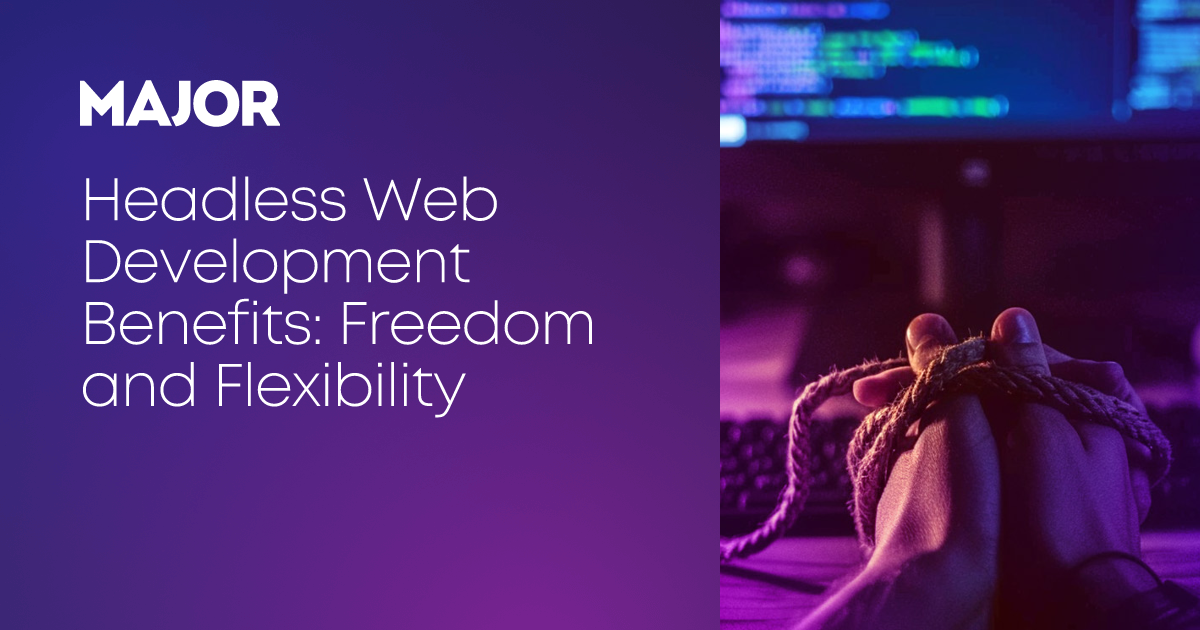 Headless Web Development Benefits: Freedom and Flexibility